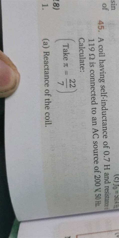 45 A Coil Having Self Inductance Of 0 7 H And Resistanced 119Ω Is Connec