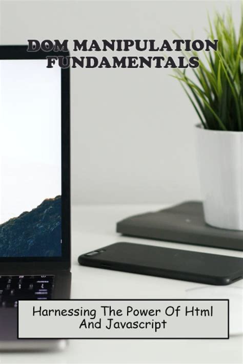 Dom Manipulation Fundamentals Harnessing The Power Of Html And