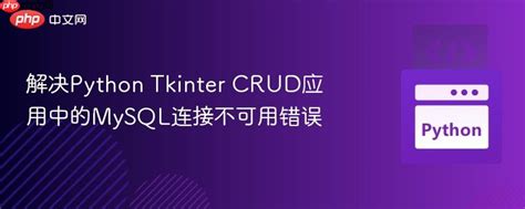 解决python Tkinter Crud应用中的mysql连接不可用错误 Python教程 Php中文网