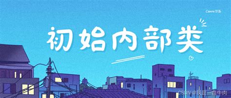 【从零开始学习java 第十九篇】初识内部类 【从零开始学习java 第十九篇】初识内部类