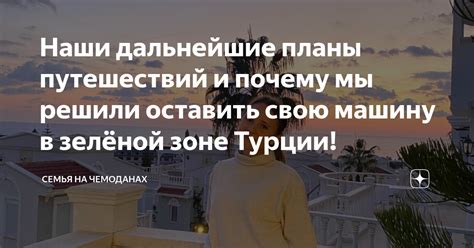Наши дальнейшие планы путешествий и почему мы решили оставить свою машину в зелёной зоне Турции