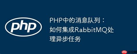 Php中的消息队列：如何集成rabbitmq处理异步任务 菜鸟 创作你的创作