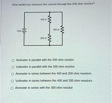 Solved How Would You Measure The Current Through The 200 Ohm Resistor Ammeter In Parallel With