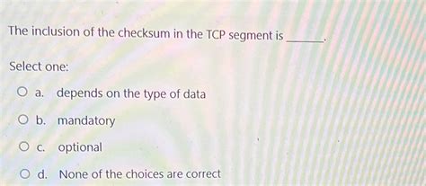 Solved The Inclusion Of The Checksum In The Tcp Segment Is