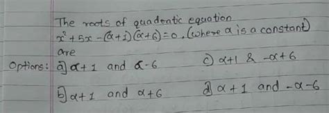The Roots Of Quadratic Equation X2 5x− α 1 α 6 0 Where α Is A Constan