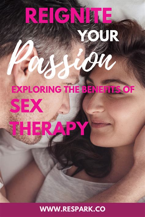 Reignite Your Passion Exploring The Benefits Of Sex Therapy Respark