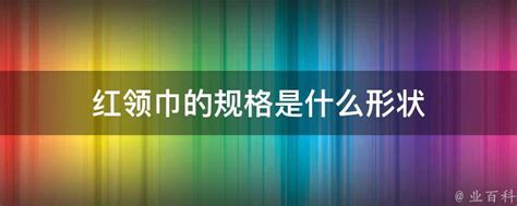 红领巾的规格是什么形状 业百科