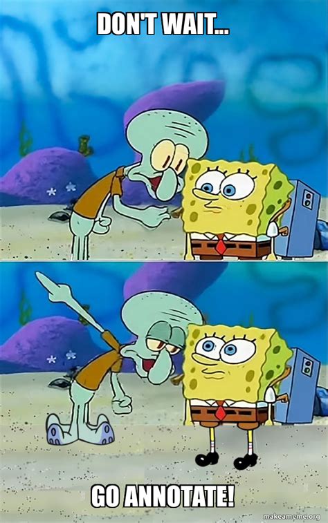 Dont Wait Go Annotate Talk To Spongebob Meme Generator