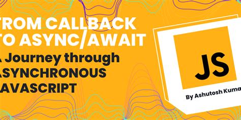 Asynchronous Javascript From Callbacks To Asyncawait A Journey