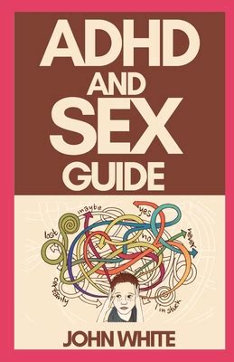 ADHD And Sex Guide A Master Guide To Improved Relationship And Better Sex Life With ADHD By