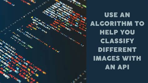 use an algorithm to help you classify different images with an api