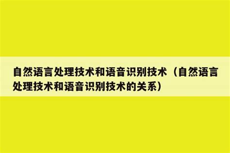 自然语言处理技术和语音识别技术（自然语言处理技术和语音识别技术的关系） 会话智能