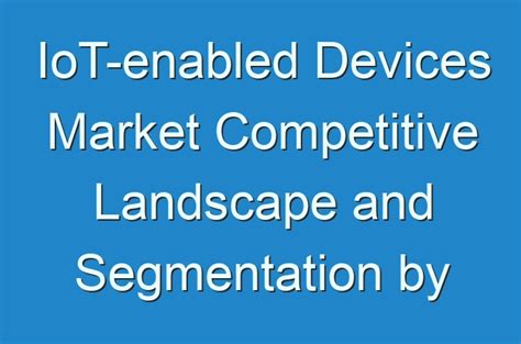 IoT Enabled Devices Market Competitive Landscape And Segmentation By Guides Business