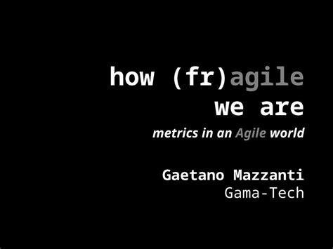 Pptx How Fragile We Are Metrics In An Agile World Gaetano Mazzanti