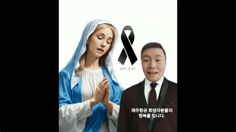 제주항공 7c2216편여객기 참사로 세상을 떠난 모든 이가 하느님의 자비로 평화의 안식을 얻게 하소서 유가족에게는 슬픔과 상처를 어루만져 주소서 Youtube