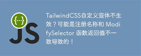 Tailwindcss自定义变体不生效？可能是注册名称和 Modifyselector 函数返回值不一致导致的！ 美云