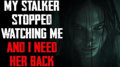 My Stalker Stopped Watching Me And I Need Her Back Creepypasta Youtube