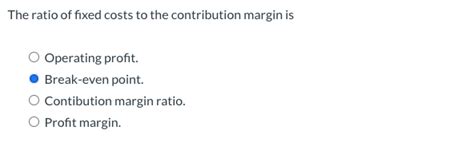 Solved The Ratio Of Fixed Costs To The Contribution Margin Chegg Com