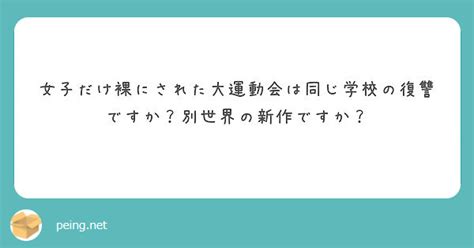 女子だけ裸にされた大運動会は同じ学校の復讐ですか？別世界の新作ですか？ Peing 質問箱