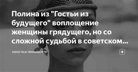 Полина из Гостьи из будущего воплощение женщины грядущего но со