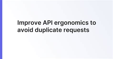 Improve API Ergonomics To Avoid Duplicate Requests