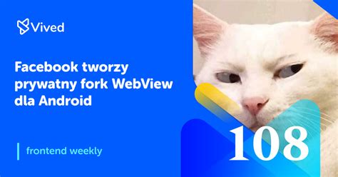 Meta Tworzy Swój Fork Webview Dla Androida Frontend Weekly Vol 108