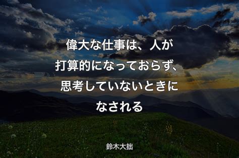 偉大な仕事は、人が打算的になっておらず、思考していないときになされる 鈴木大拙