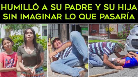 Humilló A Su Padre Y Su Hija Sin Imaginar Lo Que Pasaría Youtube