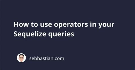 how to use operators in your sequelize queries sebhastian