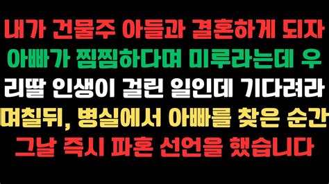 반전사연내가 건물주 아들과 결혼하게 되자 아빠가 찜찜하다며 미루라는데 우리딸 인생이 걸린 일인데 기다려라 며칠뒤 병실에서
