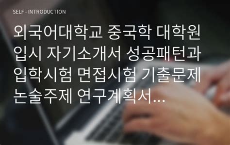 외국어대학교 중국학 대학원 입시 자기소개서 성공패턴과 입학시험 면접시험 기출문제 논술주제 연구계획서 자소서 입력항목분석 어학능력검증기출 자기소개서
