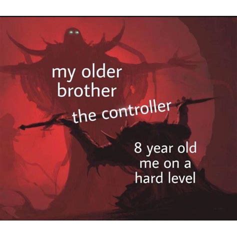 My Older Brother The Controller 8 Year Old Me On A Hard Level Funny
