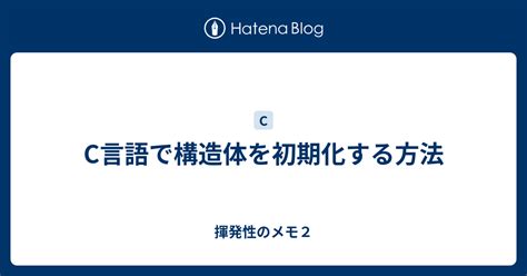 C言語で構造体を初期化する方法 揮発性のメモ2