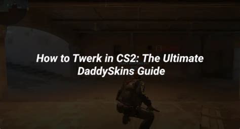 How To Twerk In CS2 The Ultimate DaddySkins Guide 2025