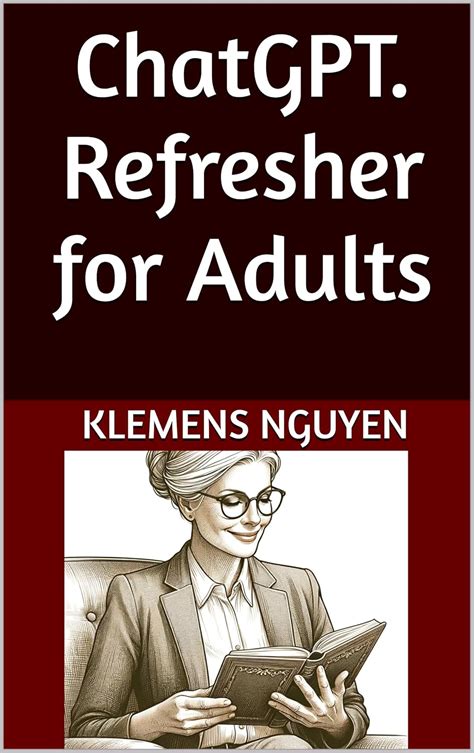 ChatGPT Refresher For Adults Fuck I Don T Understand This Book EBook Nguyen Klemens