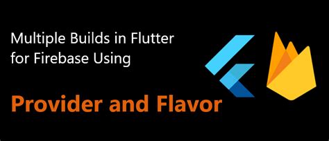 Multiple Builds Environment In Flutter For Firebase Using Provider And