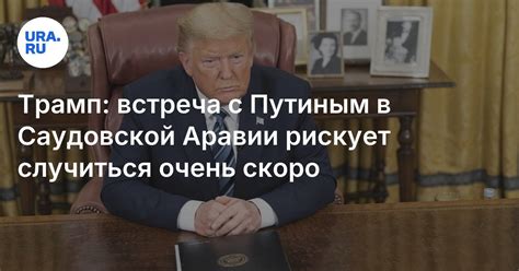 Встреча с Путиным в Саудовской Аравии рискует случиться очень скоро — Трамп