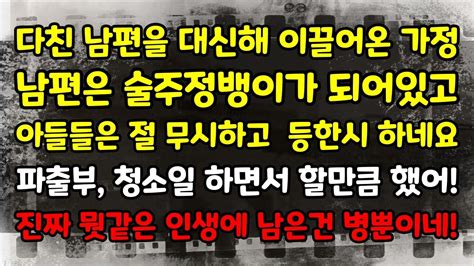 실화각색사연 다친남편은 대신해 이끌어온 가정 남편은 술주정뱅이가 되어있고 아들들은 절 무시하고 등한시 하네요 파출부 청소일 하면서 할만큼 했어 진짜 뭣같은 인생