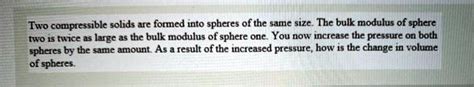Solved Two Compressible Solids Are Formed Into Spheres Of The Same Size The Bulk Modulus Of