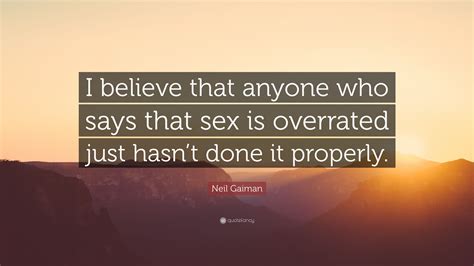 Neil Gaiman Quote “i Believe That Anyone Who Says That Sex Is Overrated Just Hasnt Done It