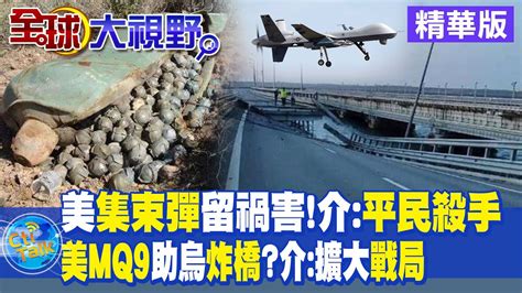 美國越戰集束彈留禍害介文汲平民殺手 美軍mq 9無人機幫助烏克蘭炸橋介文汲有人想擴大戰局 【全球大視野 】20230719 精華