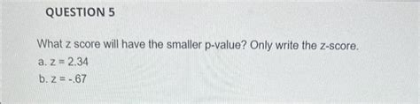 Solved What Z Score Will Have The Smaller P Value Only Chegg Com