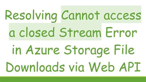 Resolving Cannot Access A Closed Stream Error In Azure Storage File Downloads Via Web Api Youtube