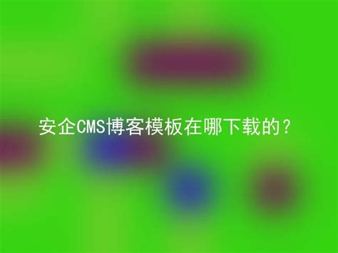安企cms博客模板在哪下载的? 安企cmsanqicms 安企cms博客模板在哪下载的? 安企cmsanqicms
