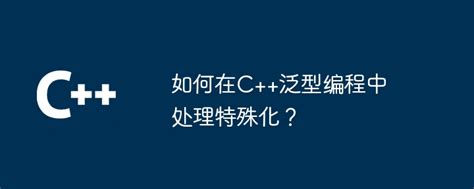 如何在c泛型编程中处理特殊化？ 叮当号