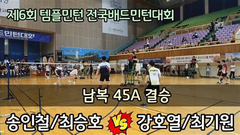 2024 제6회 템플민턴 야단법석 전국배드민턴대회 남복45a 결승 신대클럽 송인철최승호 Vs 팀마제라한성관and스트로커스아톰 강호열최기원 Youtube