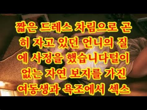 실화사연 짧은 드레스 차림으로 곤히 자고 있던 언니의 질에 사정을 했습니다털이 없는 자연 보지를 가진 여동생과 욕조에서 섹스 네이트판 톡썰 썰톡 실화사ㅋ 시어머니