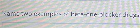 Solved Name Two Examples Of Beta One Blocker Drugs Chegg Com