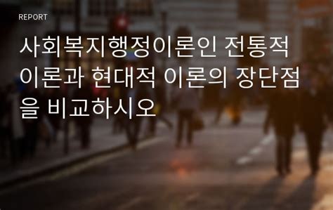 사회복지행정이론인 전통적 이론과 현대적 이론의 장단점을 비교하시오 레포트