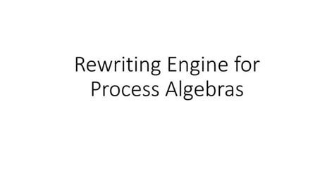 Rewriting Engine For Process Algebras Ppt